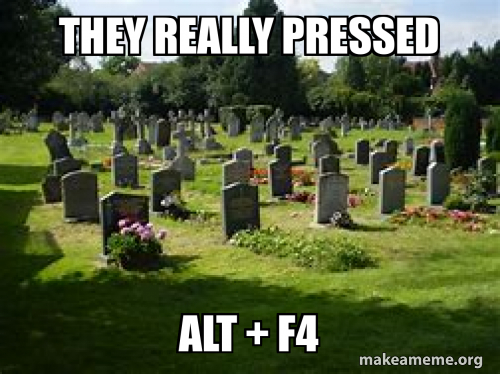 they really pressed alt + F4 - grave meme Meme Generator