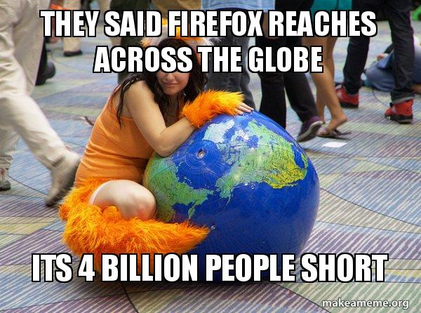 They said firefox reaches across the globe Its 4 billion people short - Good Girl FireFox Meme ...