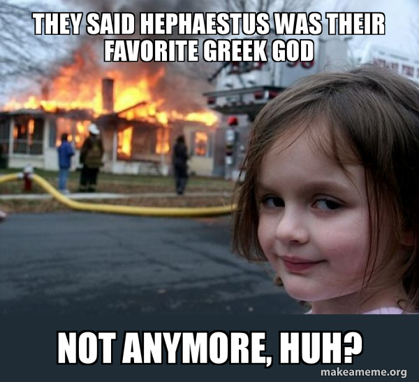 they said Hephaestus was their favorite greek god not anymore, huh ...
