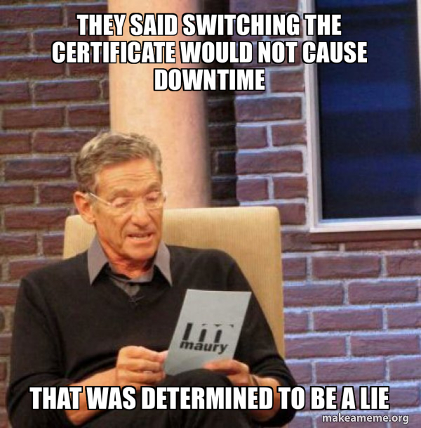 They said switching the certificate would not cause downtime that was ...