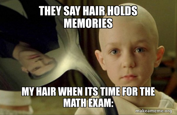 they say hair holds memories my hair when its time for the math exam ...