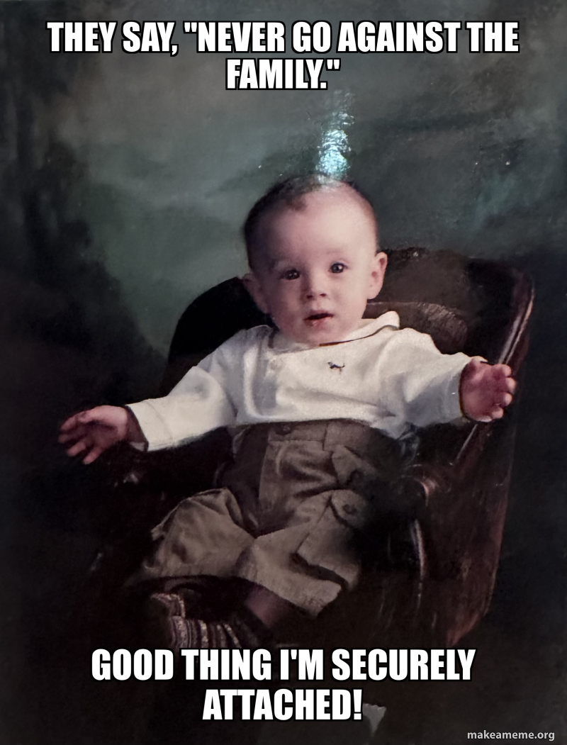 THEY SAY, "NEVER GO AGAINST THE FAMILY." GOOD THING I'm securely ...