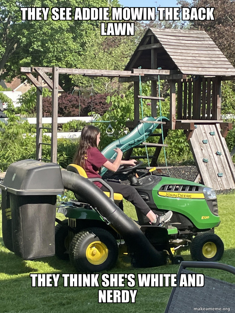 they see addie mowin the back lawn They think she's white and nerdy ...