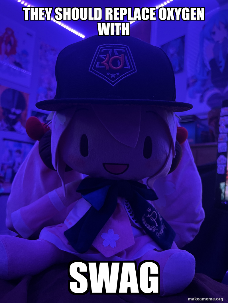 They should replace Oxygen with Swag Meme Generator