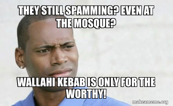 they still spamming? even at the mosque? wallahi kebab is only for the ...