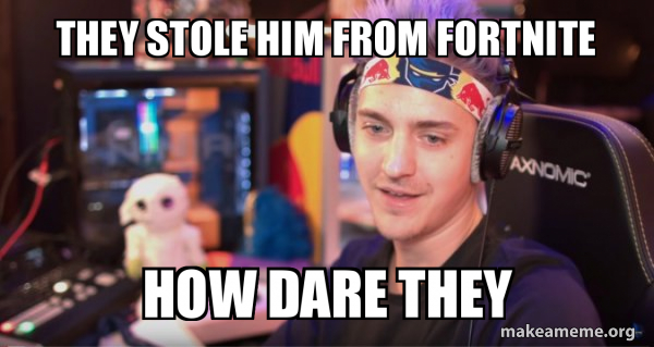 THEY STOLE HIM FROM FORTNITE HOW DARE THEY - Ninja Tyler Blevins Meme ...