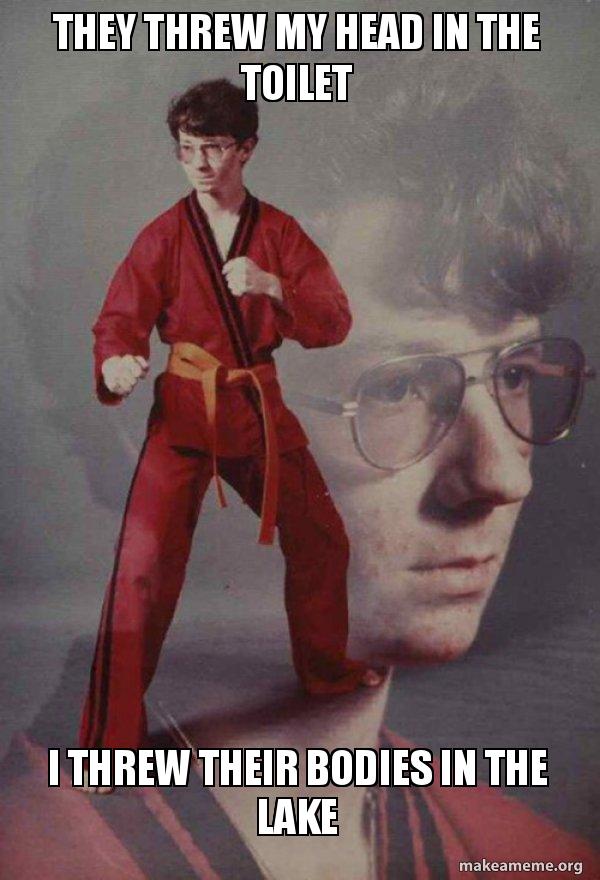 they threw my head in the toilet i threw their bodies in the lake ...