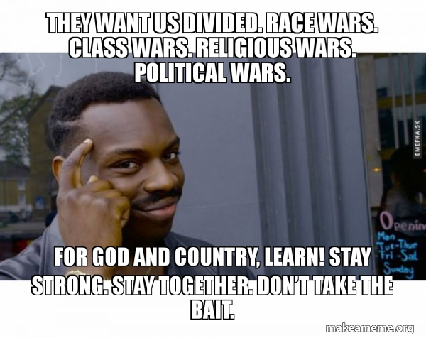 They want us divided. Race wars. Class wars. Religious wars. Political ...