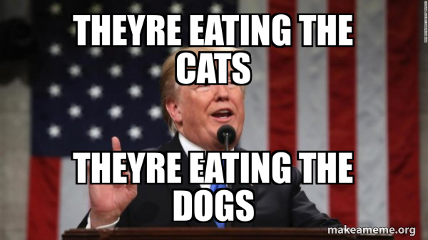 THEYRE EATING THE CATS THEYRE EATING THE DOGS - Donald Trump Meme Generator