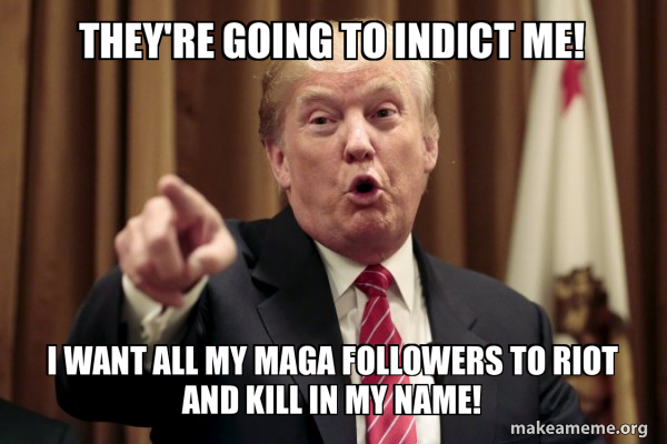 they're going to indict me! i want all my MAGA Followers to Riot and ...