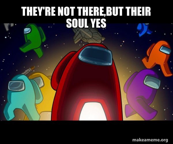 They're not there,but their soul yes - Among Us Meme Generator