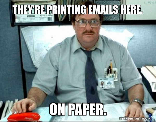 They’re printing emails here. On paper. - Milton from Office Space Meme ...