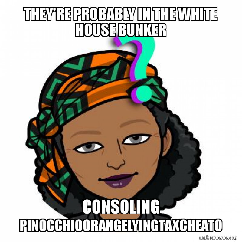 they're probably in the white house bunker consoling ...