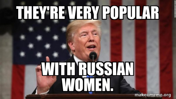 They're very popular with russian women. - Donald Trump Meme Generator