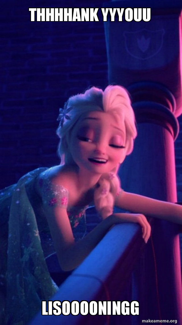 thhhhank yyyouu lisooooningg - Drunk Elsa Meme Generator