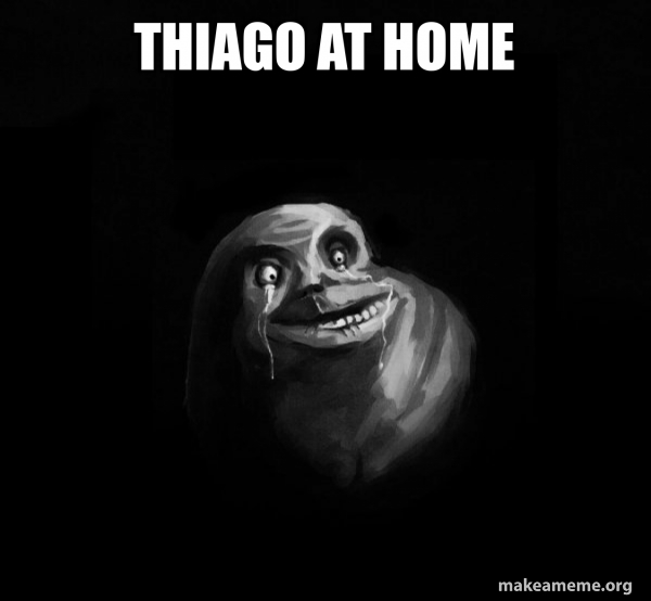 thiago at home - Forever Alone Meme Generator