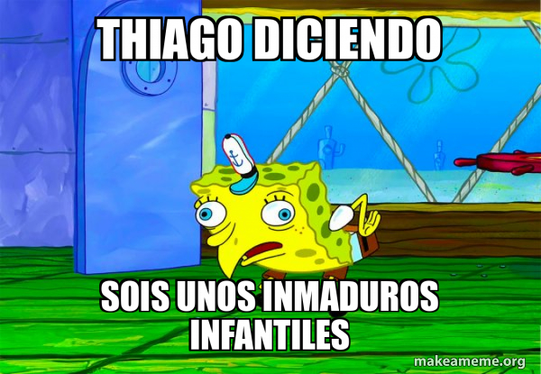 Thiago diciendo Sois unos inmaduros infantiles - Mocking SpongeBob Meme ...