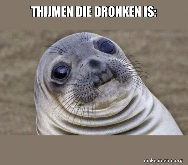 Thijmen die dronken is: - Squeamish Seal Meme Generator