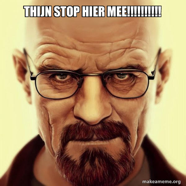 THIJN STOP HIER MEE!!!!!!!!!! - Walter White Breaking Bad Meme Generator