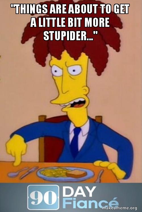 "Things are about to get a little bit more stupider..." Meme Generator