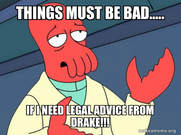things must be bad..... if i need legal advice from drake!!! - Tricky ...