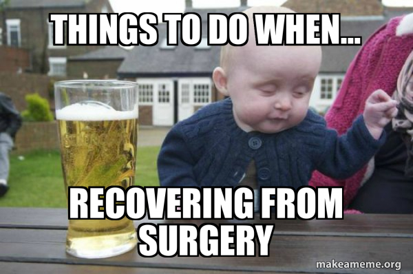 Things to do when... Recovering from surgery - Drunk Baby Meme Generator