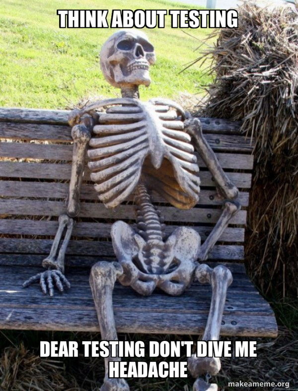 Think about testing Dear testing don't dive me headache - Waiting ...