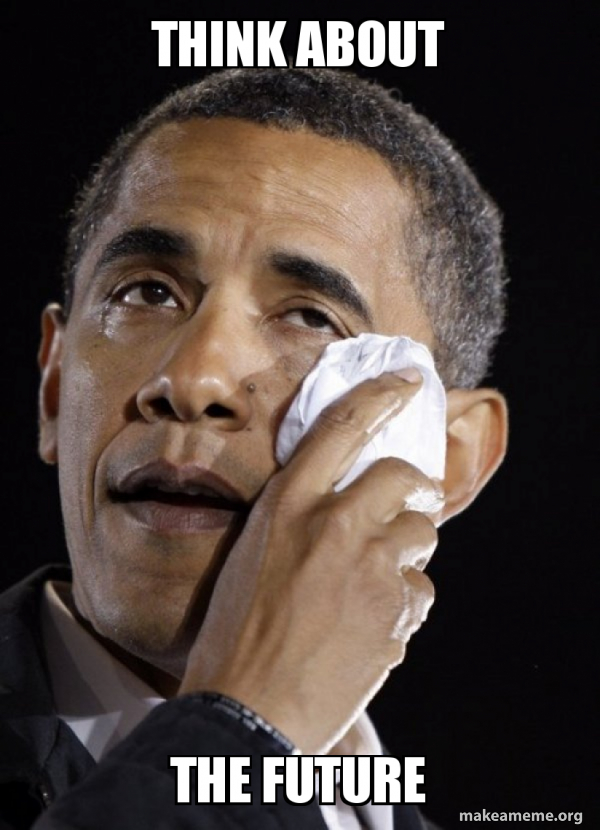 think about the future - Crying Obama Meme Generator