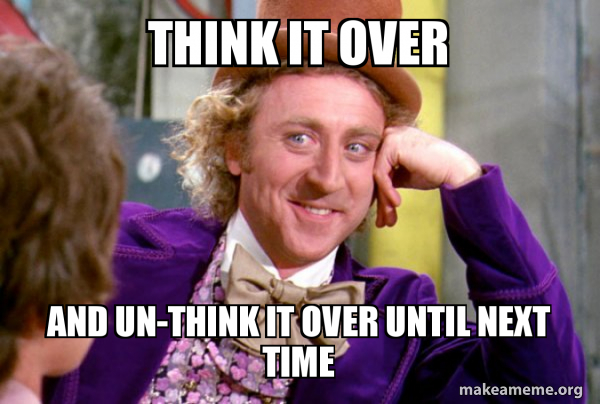 Think it over And un-think it over until next time - Condescending ...