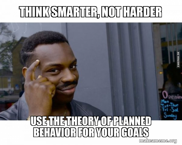 think smarter, not harder use the theory of planned behavior for your ...