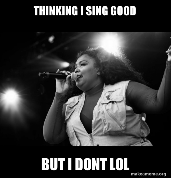Thinking I sing good But I dont LOL - Lizzo Meme Generator