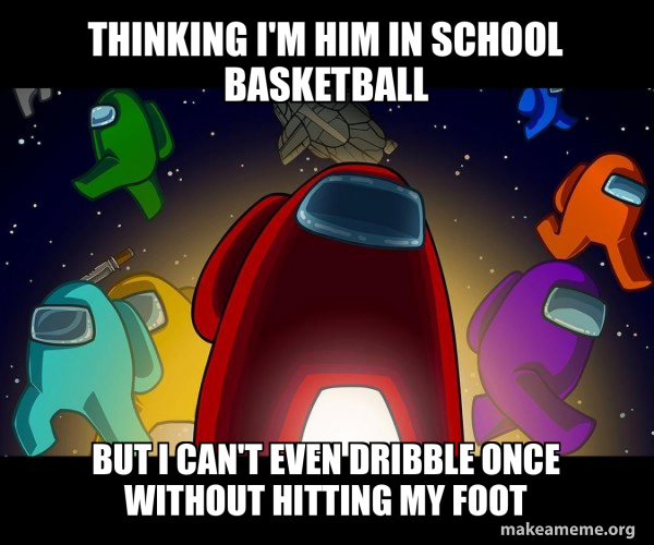 Thinking I'm him in school basketball But I can't even dribble once ...