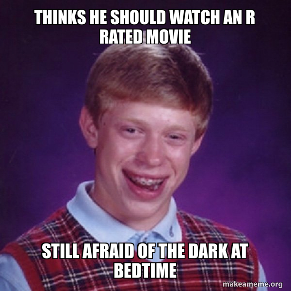 Thinks he should watch an R rated movie Still afraid of the dark at ...