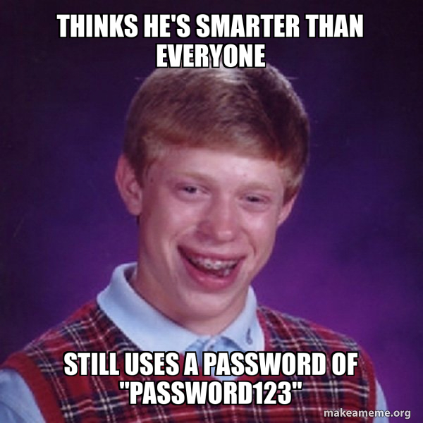 Thinks he's smarter than everyone Still uses a password of "password123 ...