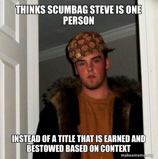 Thinks Scumbag Steve is one person Instead of a title that is earned ...