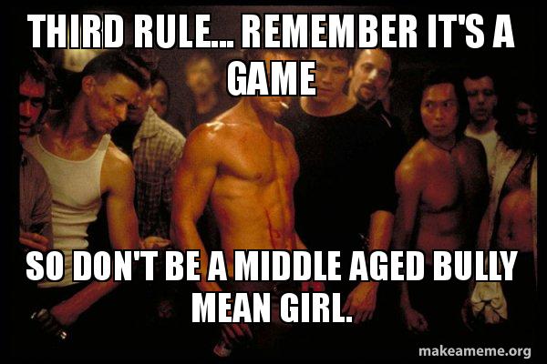 Third rule... Remember it's a GAME So don't be a middle aged bully mean ...