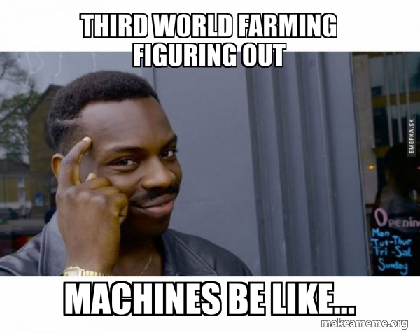 THIRD WORLD FARMING FIGURING OUT MACHINES BE LIKE... - Roll Safe Black ...