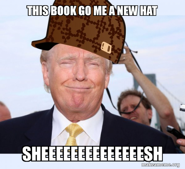 this book go me a new hat sheeeeeeeeeeeeeesh - Scumbag Donald Trump ...