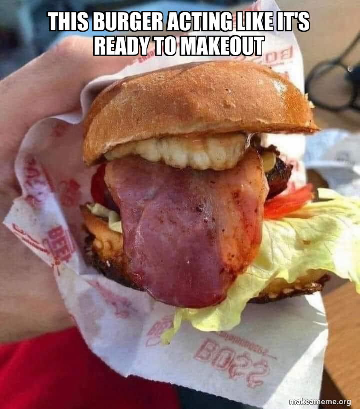 this burger acting like it's ready to makeout Meme Generator