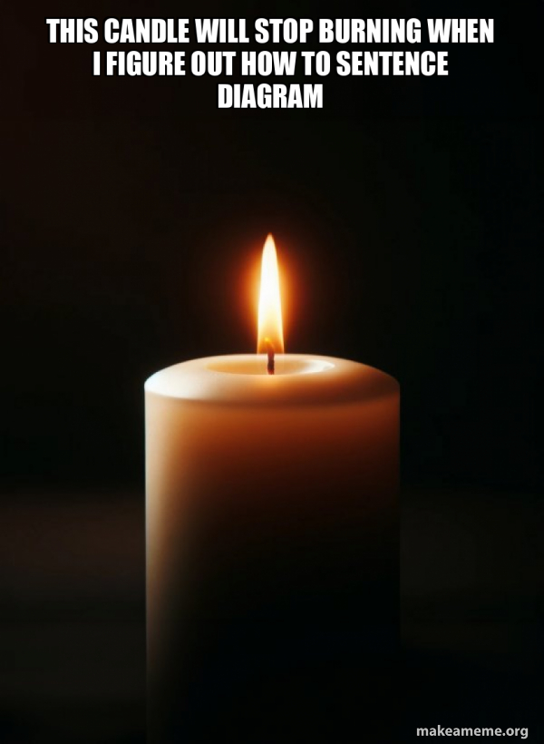 this candle will stop burning when I figure out how to sentence diagram ...