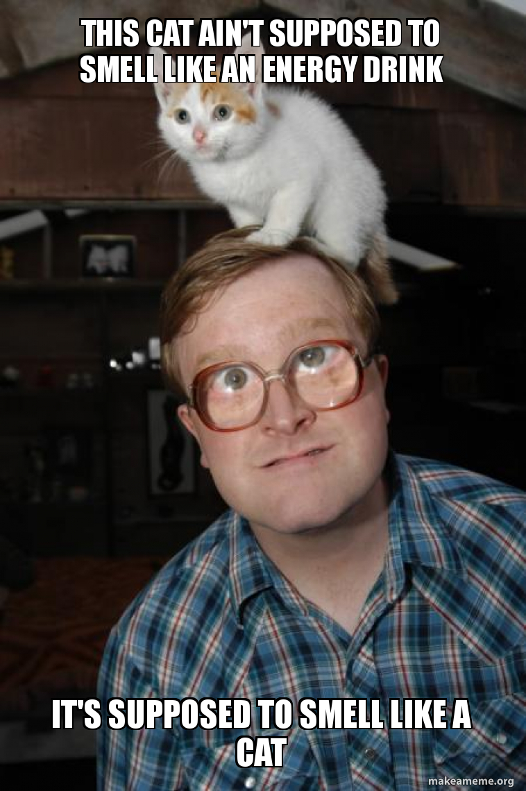 This cat ain't supposed to smell like an energy drink It's supposed to ...