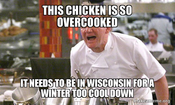 This chicken is so overcooked it needs to be in Wisconsin for a winter ...