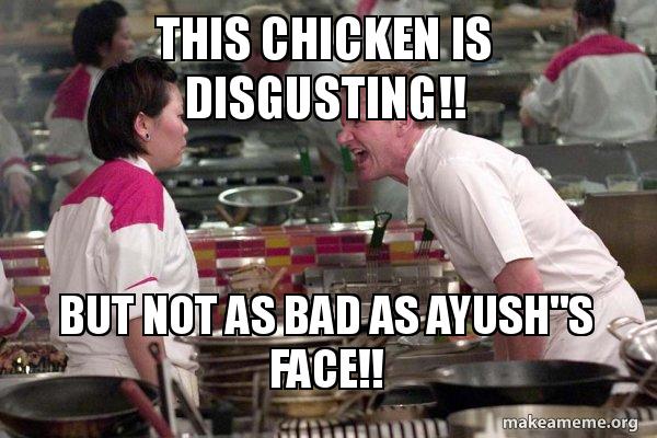 THIS CHICKEN IS DISGUSTING!! BUT NOT AS BAD AS AYUSH"S FACE!! - Gordon ...