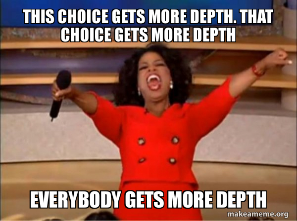 This choice gets more depth. THAT CHOICE GETS MORE DEPTH everybody gets ...