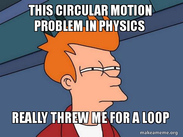 This circular motion problem in physics Really threw me for a loop ...