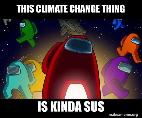 this climate change thing is kinda sus - Among Us Meme Generator