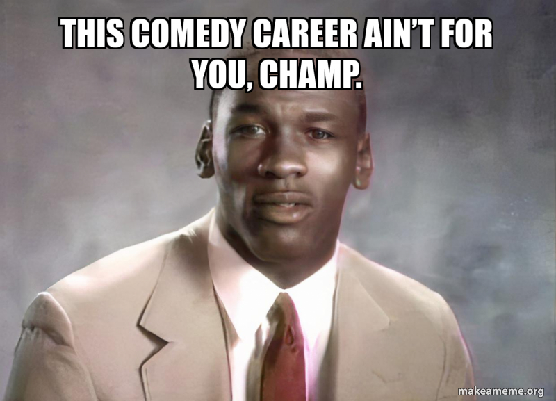 This comedy career ain’t for you, champ. Meme Generator