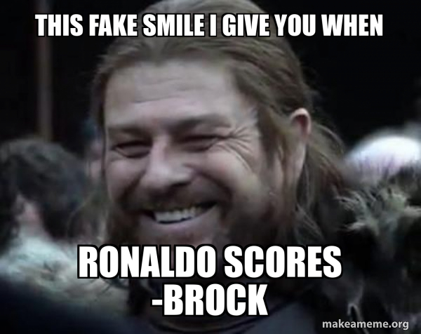This fake smile i give you when ronaldo scores -brock - Happy Ned Stark ...