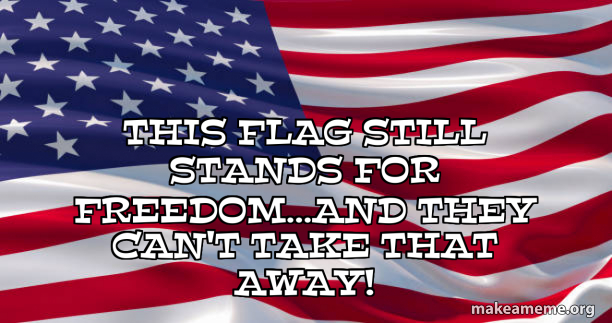 This flag still stands for freedom...and they can't take that away ...