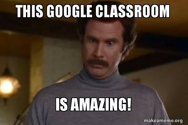 This Google Classroom is AMAZING! - Ron Burgundy I am not even mad or ...
